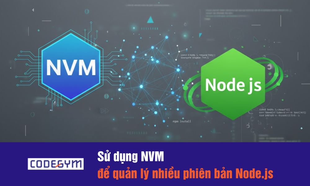 Sử dụng NVM để quản lý nhiều phiên bản Node.js - CodeGym