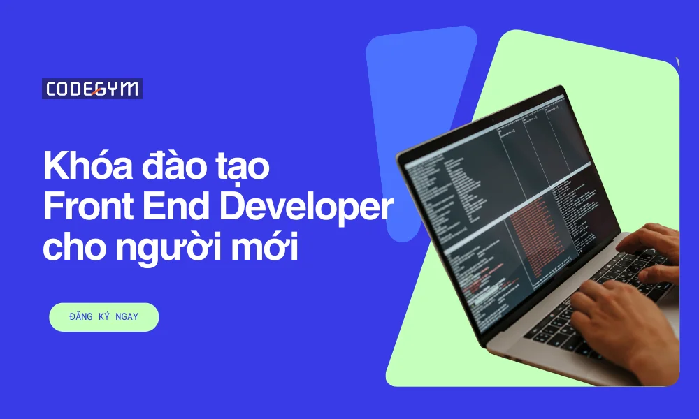 Khóa đào tạo Front End Developer cho người mới: Học từ số 0 có khó không? - CodeGym